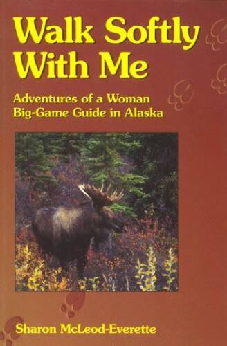 Walk Softly With Me: Adventures of a Woman Big-Game Guide in Alaska ...