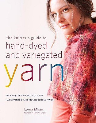 THE KNITTER'S GUIDE TO HAND-DYED AND VARIEGATED YARN: By Lorna Miser *BRAND NEW* 9780823085521 ...
