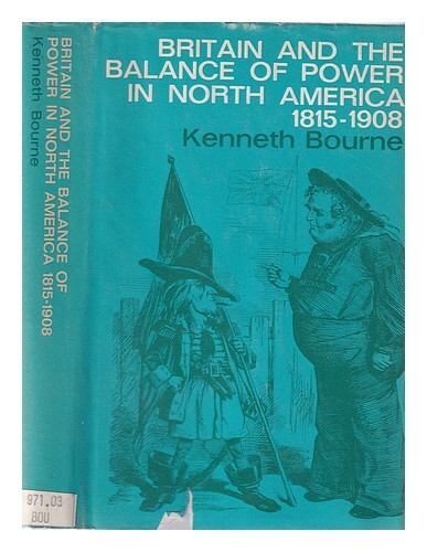 BOURNE, KENNETH Britain and the balance of power in North America, 1815 ...