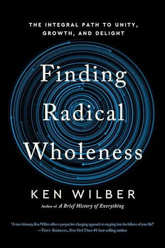 Finding Radical Wholeness: The Integral Path to Unity, Growth, and ...