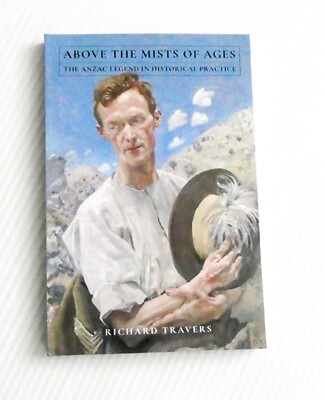Above the Mists of Ages The Anzac Legend in Historical Practice Richard ...