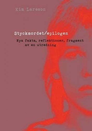 Styckmordet/epilogen: Nya fakta, reflektioner, fragment av en polisutredning by Kim Larsson ...