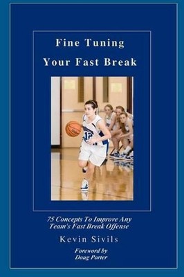 Fine Tuning Your Fast Break: 75 Concepts to Improve Any Team's Fast ...