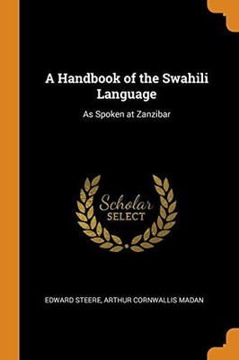 A Handbook of the Swahili Language: As Spoken at Zanzibar, Steere ...