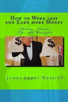 How to Work Less and Earn More Money : Working Smarter Tips and ...