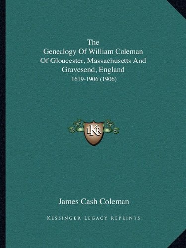 THE GENEALOGY OF WILLIAM COLEMAN OF GLOUCESTER, By James Cash Coleman ...