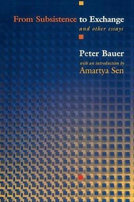 Lord Peter Tamas Bauer From Subsistence to Exchange and Other Essays ...