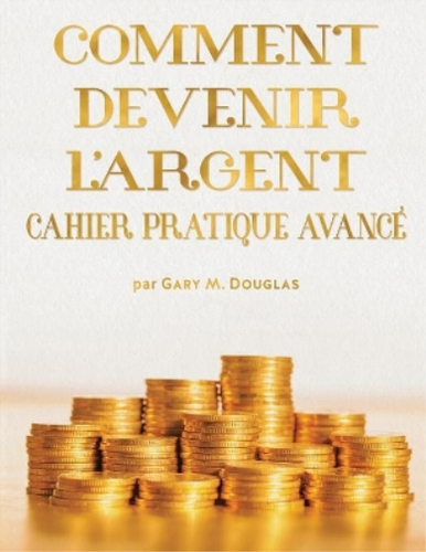 Gary M Douglas COMMENT DEVENIR L'ARGENT CAHIER PRATIQUE AVANCÉ ...