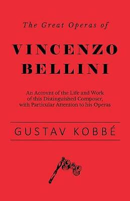 Great Operas of Vincenzo Bellini - an Account of the Life and Work of ...