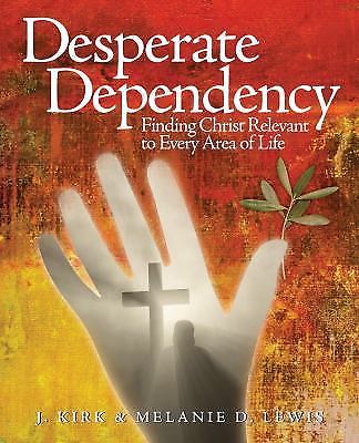 Desperate Dependency: Finding Christ Relevant to Every Area of Life ...