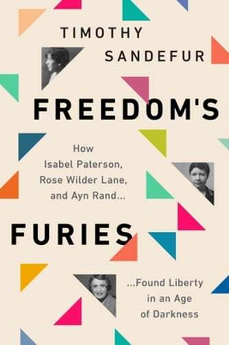 Freedom's Furies: How Isabel Paterson, Rose Wilder Lane, and Ayn Rand ...