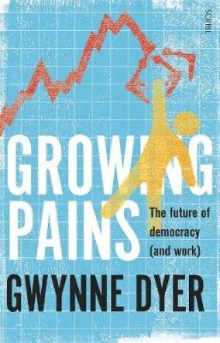 Growing Pains: the future of democracy (and work) by Gwynne Dyer ...
