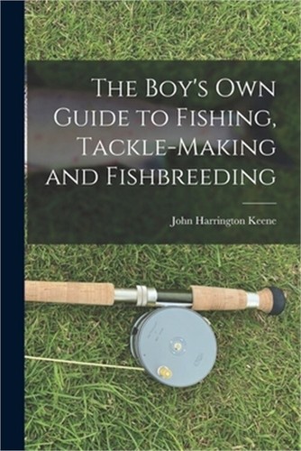 The Boy's Own Guide to Fishing, Tackle-making and Fishbreeding ...
