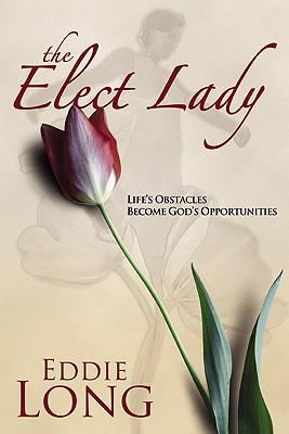 The Elect Lady: Life's Obstacles Become Godly Opportunities by Long ...