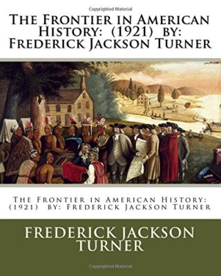 The Frontier in American History: (1921) by: Frederick Jackson Turner ...