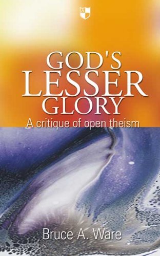 God's Lesser Glory : A Critique of Open Theism By Bruce A. Ware ...