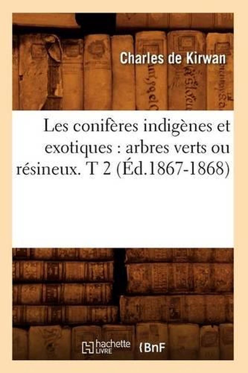 Les Conifres Indignes Et Exotiques: Arbres Verts Ou Rsineux. T 2 (d ...