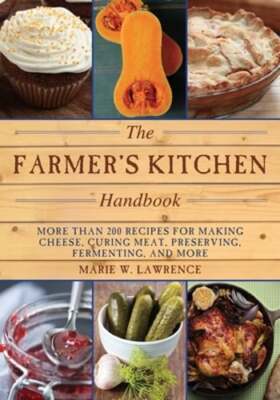 The Farmer's Kitchen Handbook: More Than 200 Recipes for Making Cheese ...