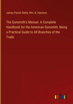 The Gunsmith's Manual. A Complete Handbook for the American Gunsmith ...
