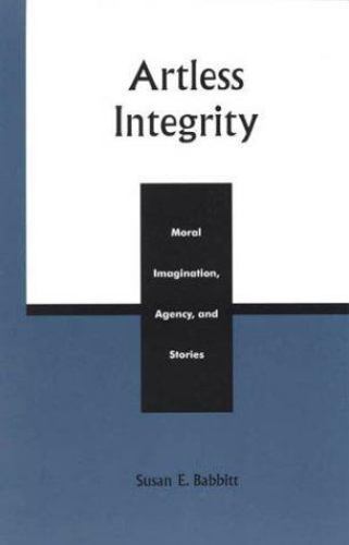 Artless Integrity : Moral Imagination, Agency and Stories by Susan E ...