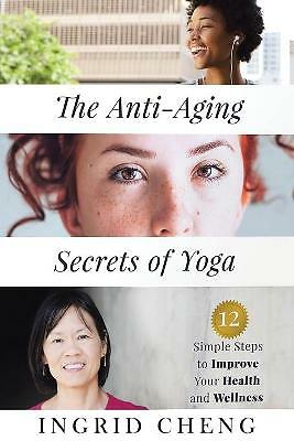 The Anti-Aging Secrets of Yoga: 12 Simple Steps to Improve Your Health ...