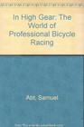 IN HIGH GEAR: THE WORLD OF PROFESSIONAL BICYCLE RACING By Samuel Abt ...