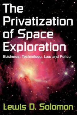 The Privatization Of Space Exploration: Business, Technology, Law And ...