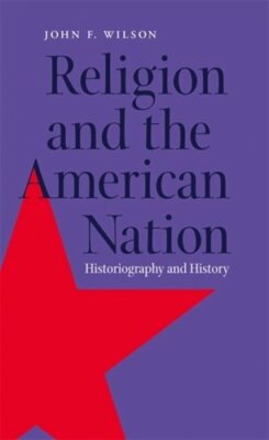 Religion and the American Nation: Historiography and History by John F ...