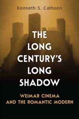 The Long Century's Long Shadow: Weimar Cinema and the Romantic Modern ...