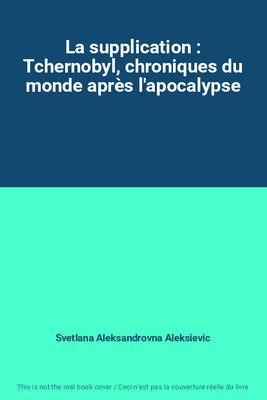 La supplication : Tchernobyl, chroniques du monde apres l'apocalypse ...
