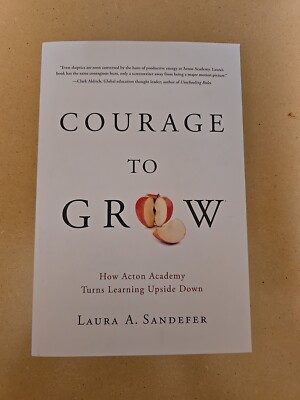 Courage to Grow : How Acton Academy Turns Learning Upside Down by Laura ...