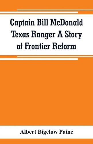 Captain Bill McDonald Texas Ranger A Story of Frontier Reform by Albert ...