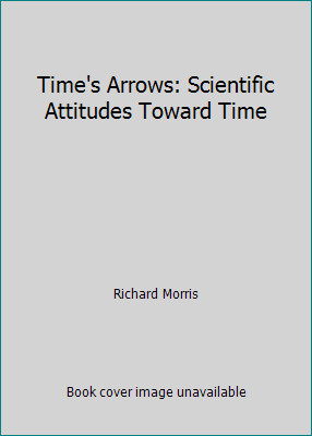 Time's Arrows: Scientific Attitudes Toward Time by Richard Morris ...