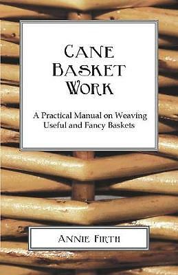 Cane Basket Work: A Practical Manual on Weaving Useful and Fancy ...