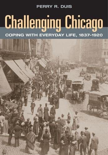 Challenging Chicago: Coping with Everyday Life, 1837-1920 Duis, Perry R ...