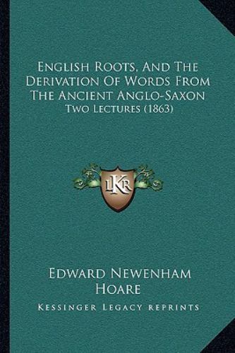 English Roots, and the Derivation of Words from the Ancient Anglo-Saxon ...