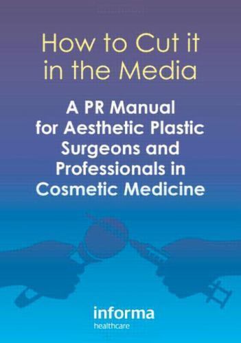 How to Cut It in the Media : A PR Manual for Aesthetic Plastic Surgeons ...