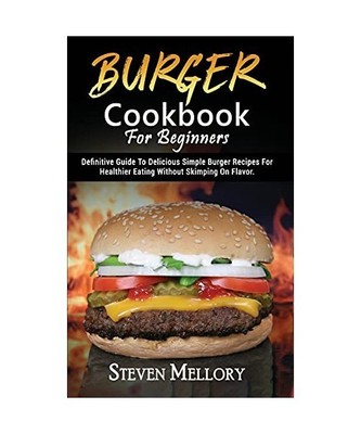 Burger Cookbook For Beginners: Definitive Guide To Delicious Simple ...