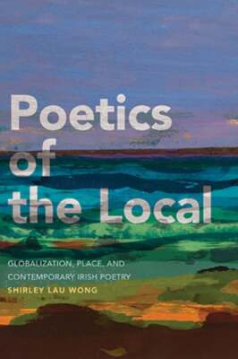 Poetics of the Local: Globalization, Place, and Contemporary Irish ...