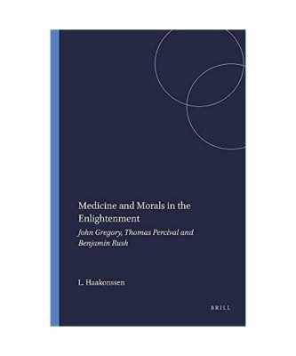 Medicine and Morals in the Enlightenment: John Gregory, Thomas Percival ...