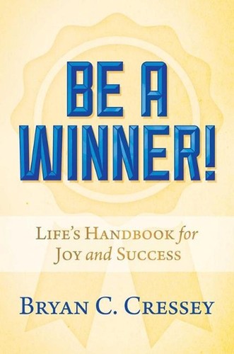 Be a Winner!: Life's Handbook for Joy and Success by Bryan C. Cressey ...