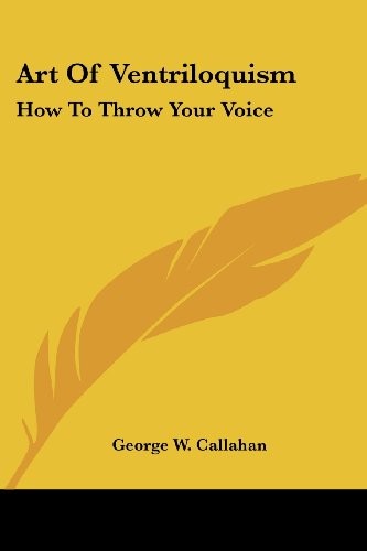 ART OF VENTRILOQUISM: HOW TO THROW YOUR VOICE By George W. Callahan ...