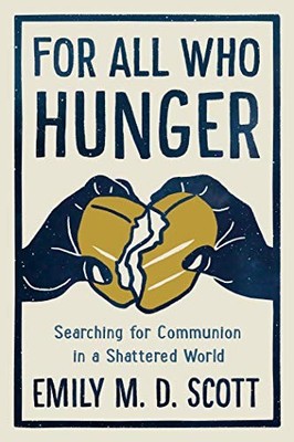 FOR ALL WHO HUNGER: SEARCHING FOR COMMUNION IN A SHATTERED By Emily M ...