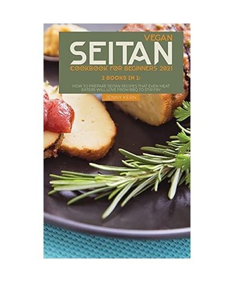 Vegan Seitan Cookbook for Beginners 2021: 2 Books in 1: How to Prepare ...