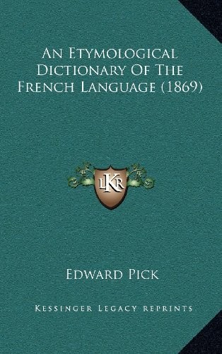 AN ETYMOLOGICAL DICTIONARY OF THE FRENCH LANGUAGE (1869) By Edward Pick ...