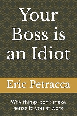 Your Boss is an Idiot Why things don't make sense you at work by ...
