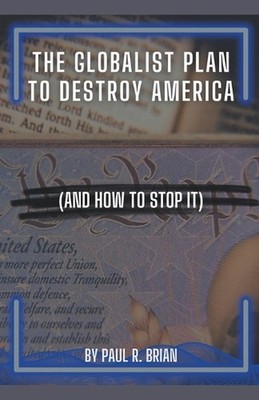The Globalist Plan To Destroy America (And How To Stop It) by Paul R ...