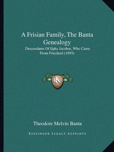 A FRISIAN FAMILY, THE BANTA GENEALOGY: DESCENDANTS OF EPKE By Theodore ...