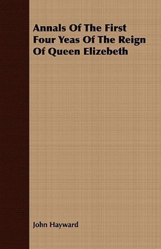 Annals of the First Four Yeas of the Reign of Queen Elizebeth by John ...