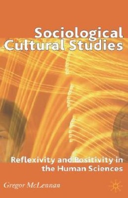 Sociological Cultural Studies: Reflexivity And Positivity In The Human ...